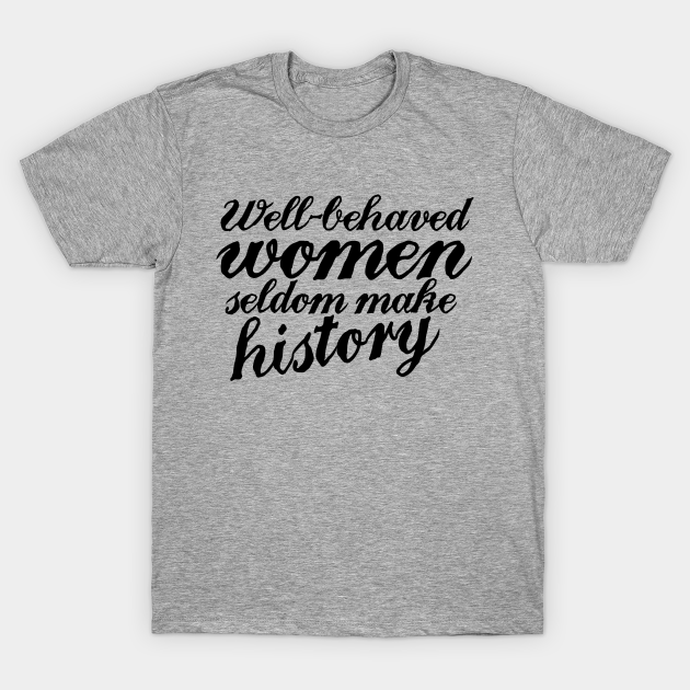 Well Behaved Women Seldom Make History Womens Rights T Shirt